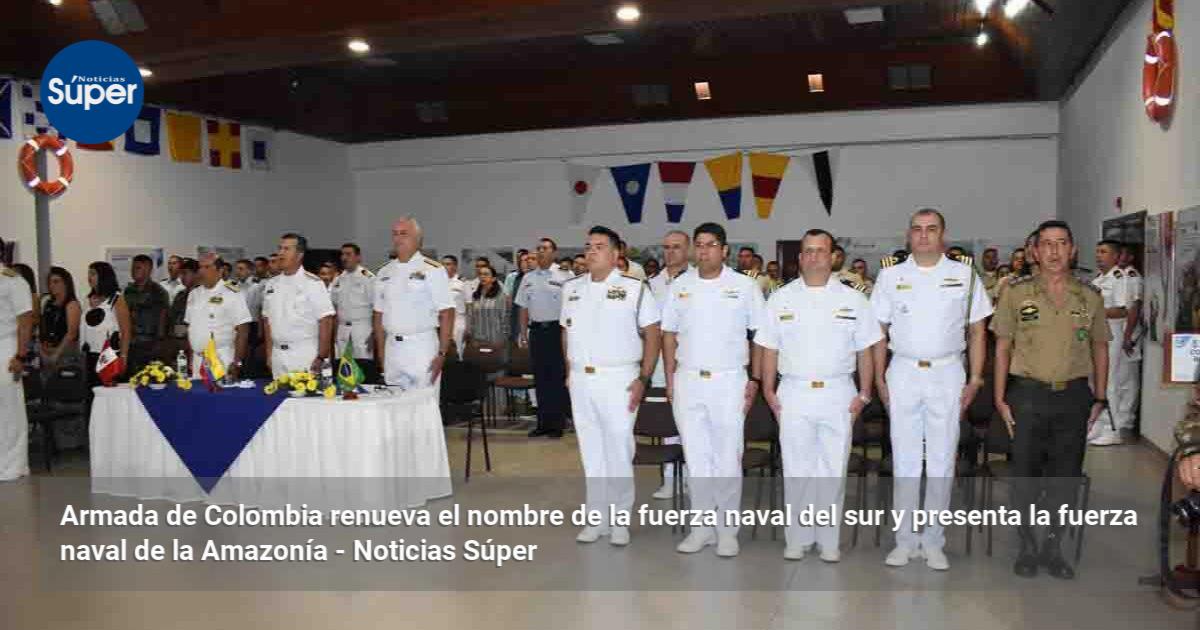 Armada de Colombia renueva el nombre de la fuerza naval del sur y ...
