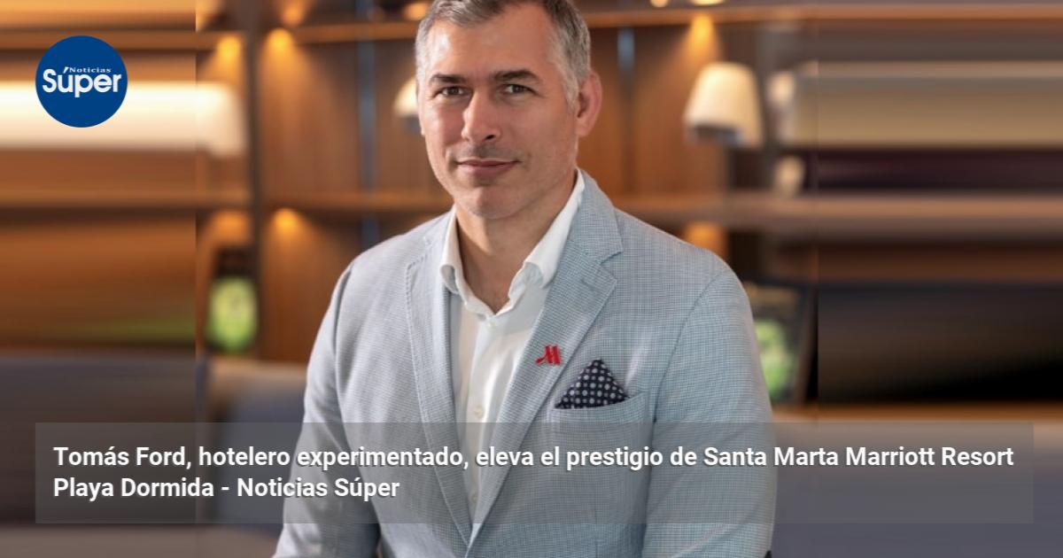 Tomás Ford, hotelero experimentado, eleva el prestigio de Santa Marta ...