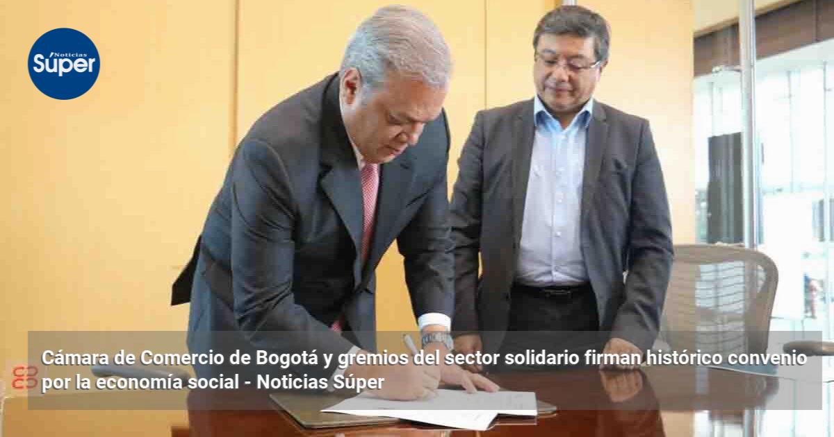 Cámara de Comercio de Bogotá y gremios del sector solidario firman ...