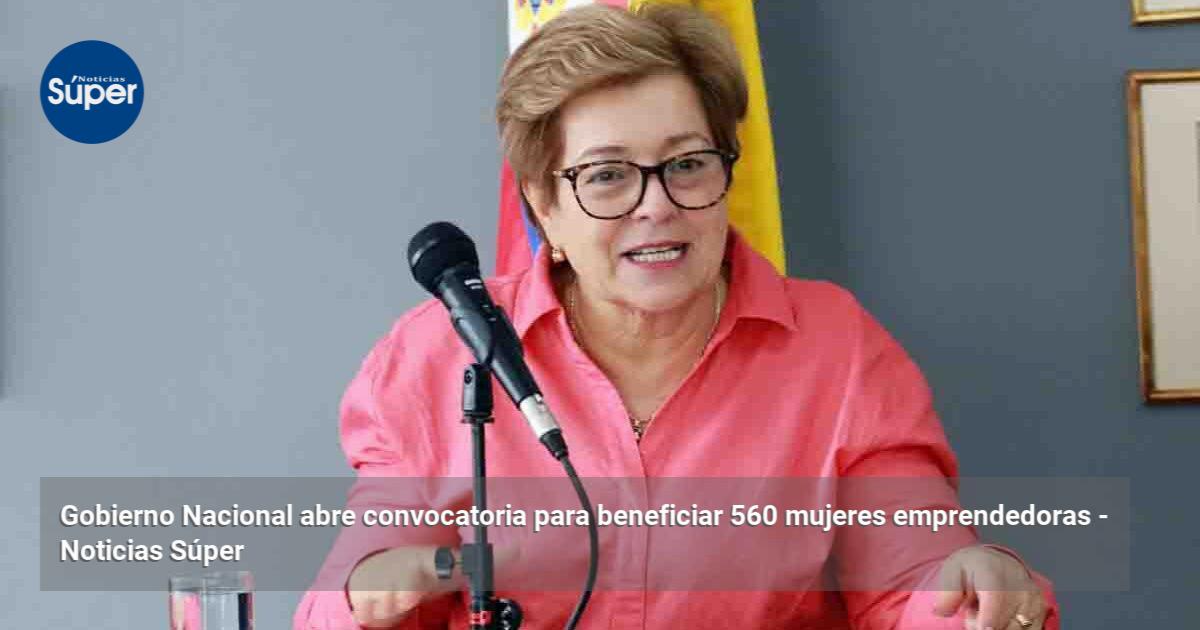 Gobierno Nacional abre convocatoria para beneficiar 560 mujeres ...