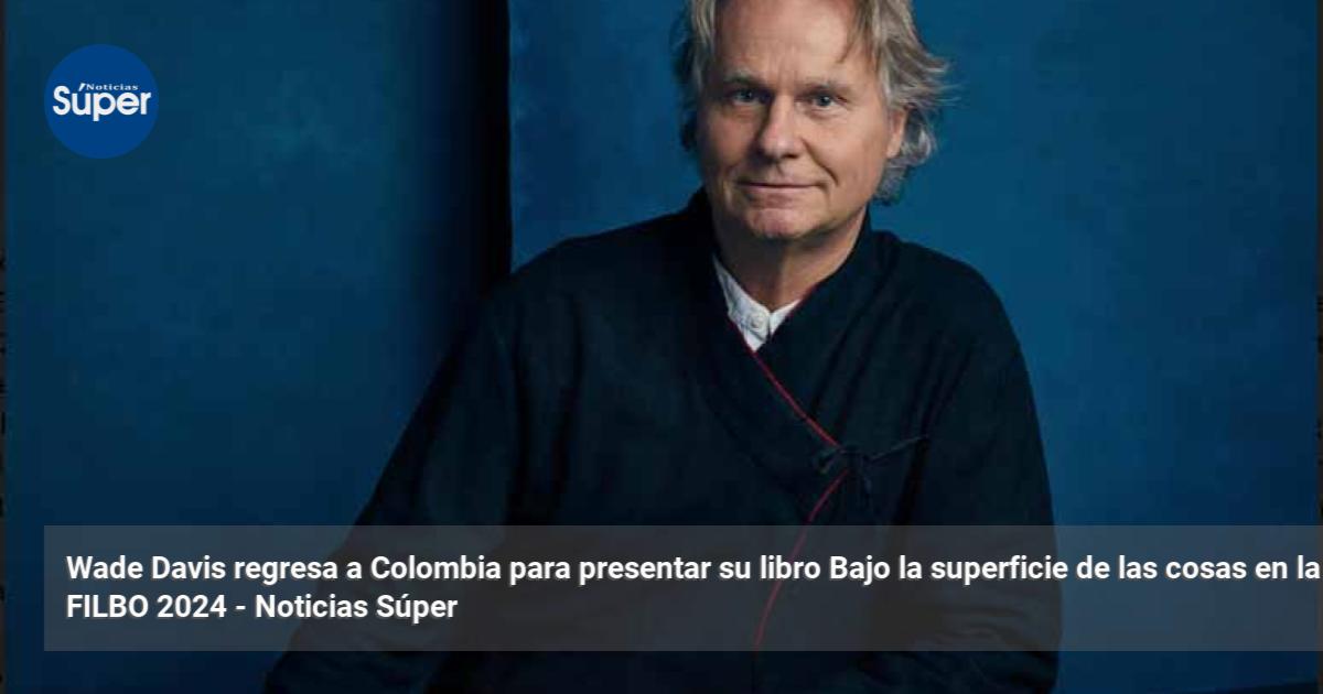 Wade Davis regresa a Colombia para presentar su libro Bajo la ...