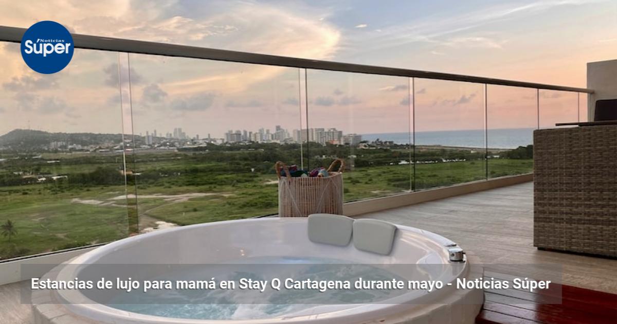 Estancias de lujo para mamá en Stay Q Cartagena durante mayo | Noticias ...