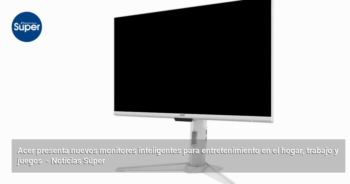 Acer presenta nuevos monitores inteligentes para entretenimiento en el ...