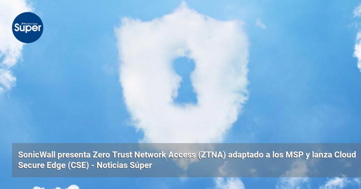 SonicWall presenta Zero Trust Network Access (ZTNA) adaptado a los MSP ...