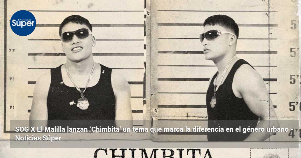 SOG X El Malilla lanzan ‘Chimbita’ un tema que marca la diferencia en ...