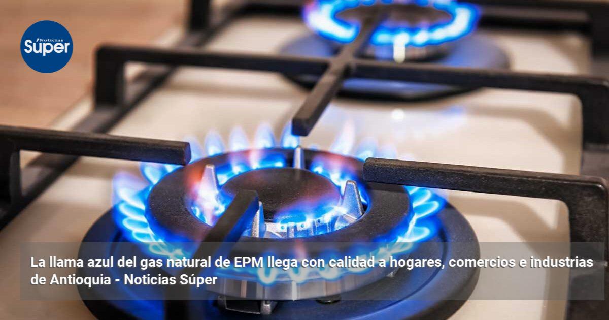 La llama azul del gas natural de EPM llega con calidad a hogares ...
