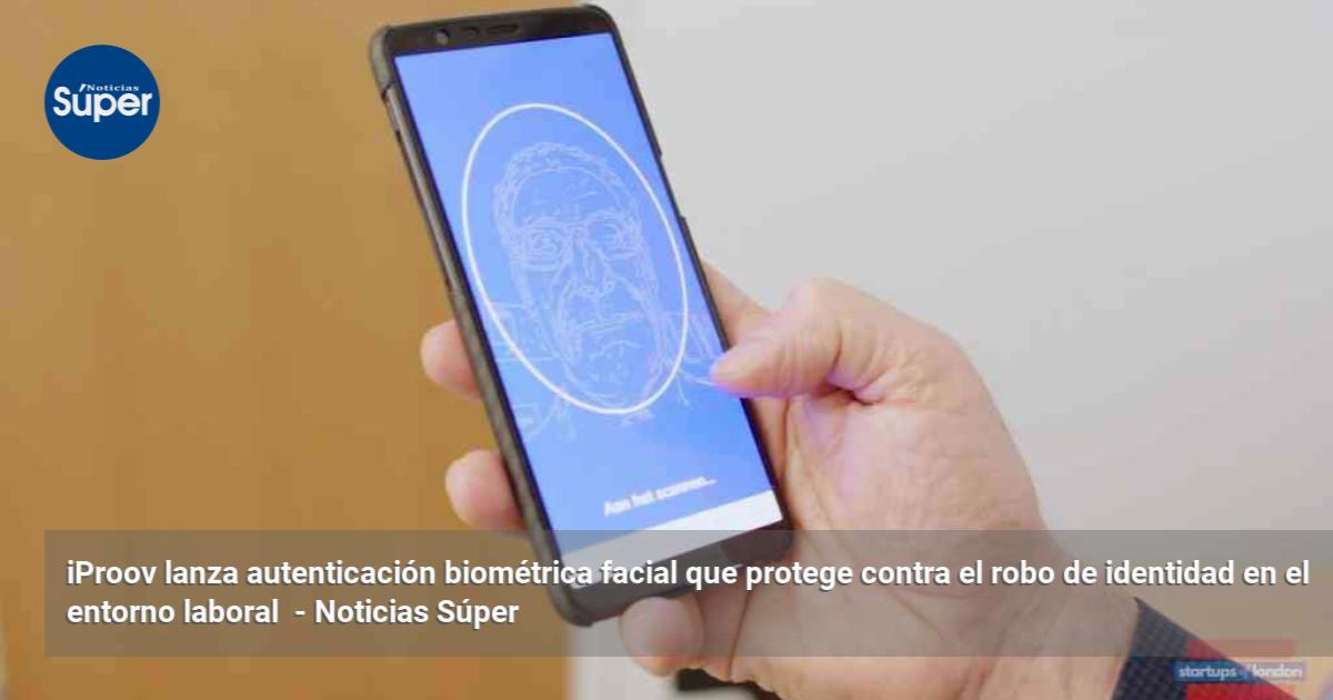 iProov lanza autenticación biométrica facial que protege contra el robo ...