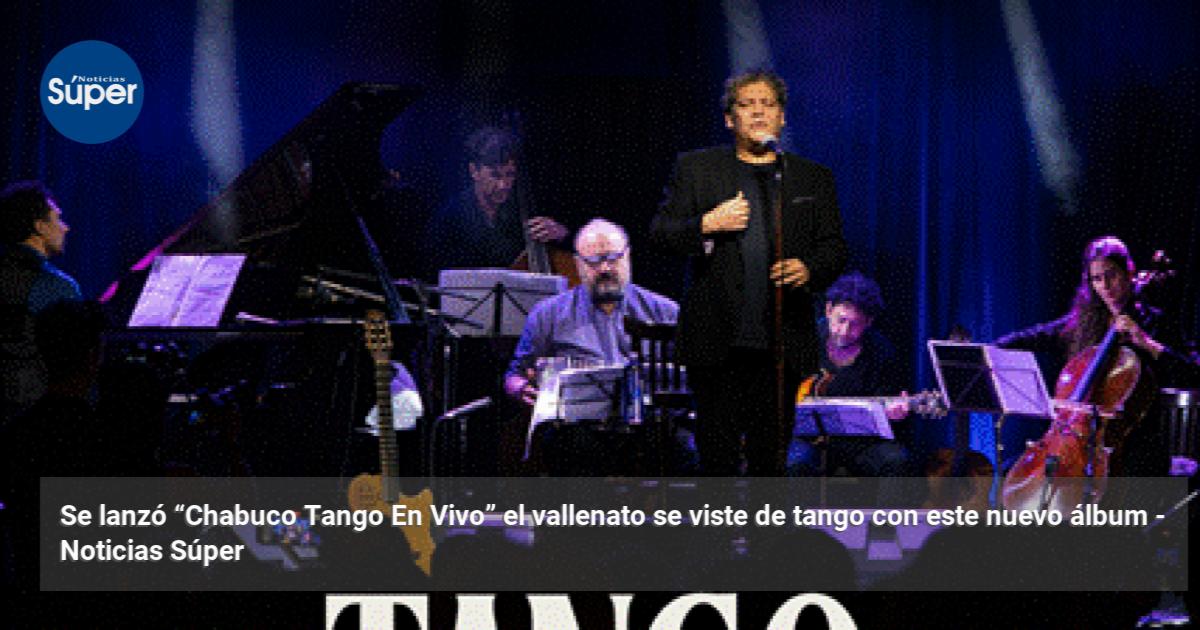 Se lanzó “Chabuco Tango En Vivo” el vallenato se viste de tango con ...
