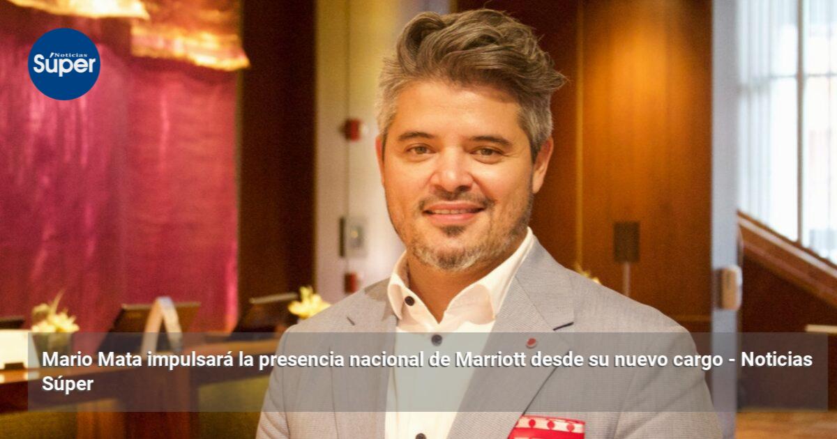 Mario Mata impulsará la presencia nacional de Marriott desde su nuevo ...