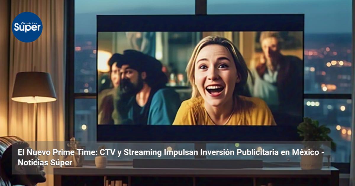 El Nuevo Prime Time: CTV y Streaming Impulsan Inversión Publicitaria en ...