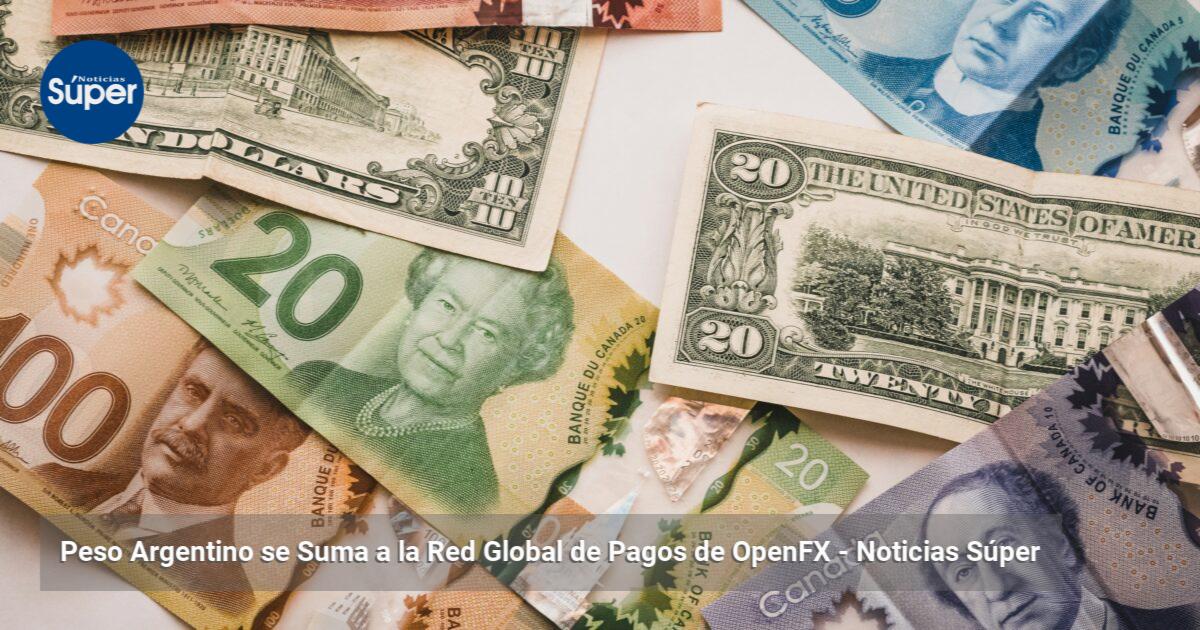 Peso Argentino se Suma a la Red Global de Pagos de OpenFX | Noticias Súper