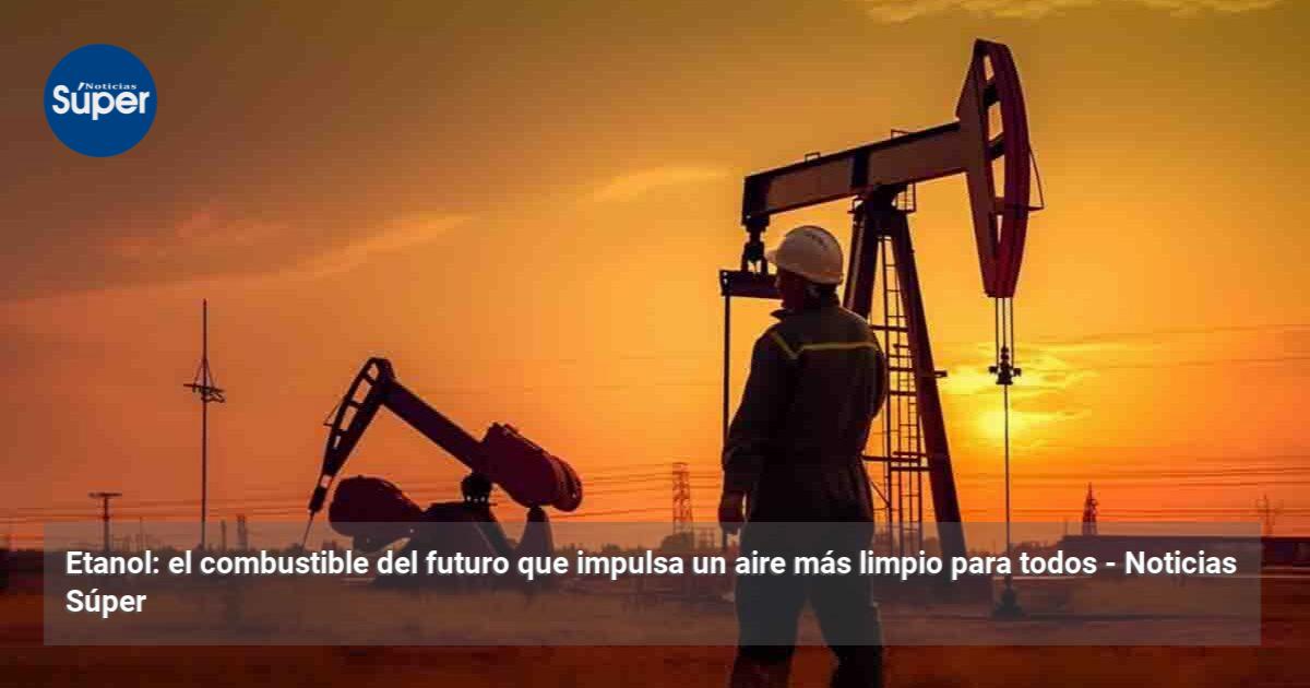 Etanol: el combustible del futuro que impulsa un aire más limpio para ...
