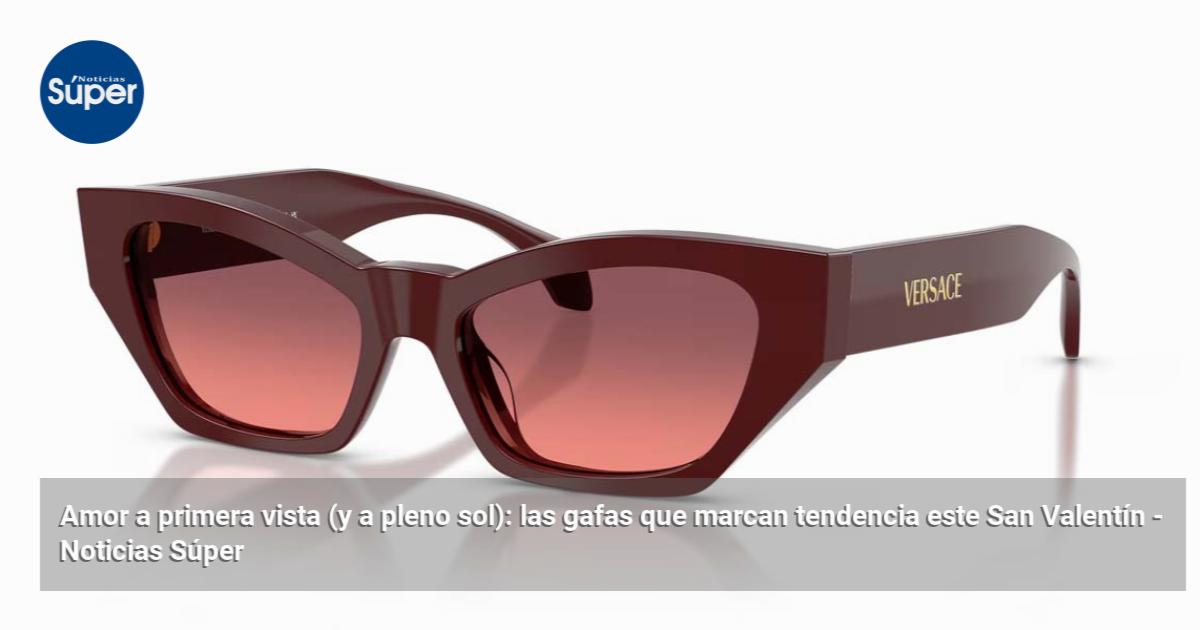 Amor a primera vista (y a pleno sol): las gafas que marcan tendencia ...